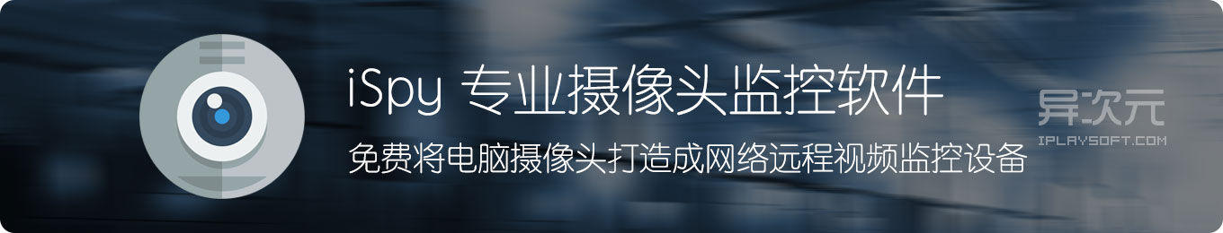 iSpy 开源免费视频监控软件 - 将电脑摄像头打造成专业远程网络监控录像安防设备 - 异次元软件下载