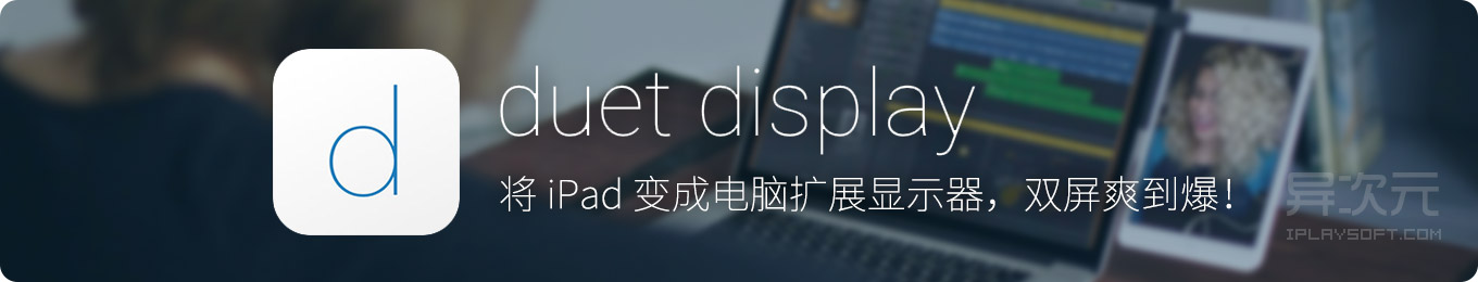 Duet Display - 将 iPad 变成电脑的扩展显示器，双屏幕工作更爽更高效！ - 异次元软件下载