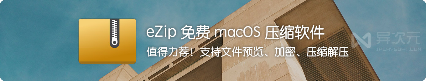 MacZip (eZip) - 超好用的 macOS 免费压缩解压缩软件工具 (支持文件预览/加密解密) - 异次元软件下载