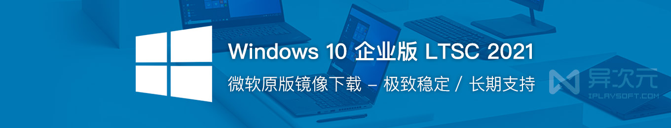 微软 Windows 10 LTSC 2021 企业官方原版 ISO 镜像下载 - 极致稳定/长期支持 - 异次元软件世界
