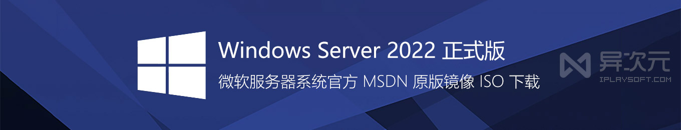微软 Windows Server 2022 LTSC 最新正式版官方镜像下载 - 服务器系统 MSDN 原版 ISO - 异次元软件世界