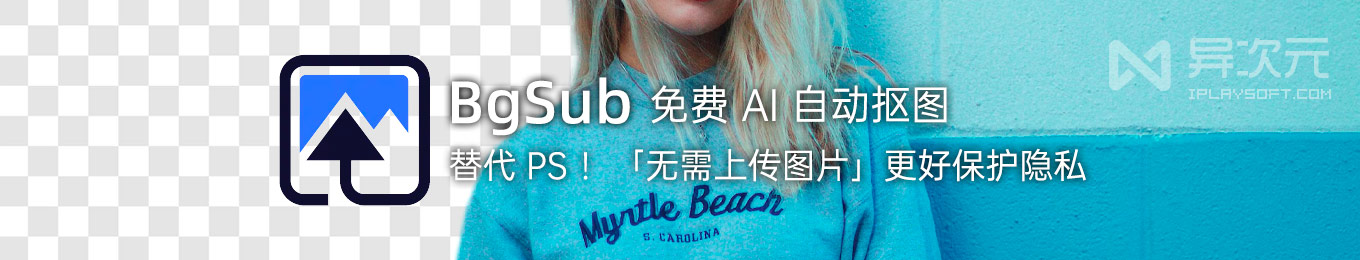 BgSub - 完全免费的 AI 自动抠图工具 (本地离线处理/无需上传图片/去除背景比 PS 更快) - 异次元软件下载
