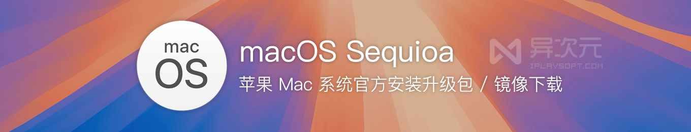 苹果 macOS Sequoia 15 正式版 ISO 镜像下载 - Mac 原版系统完整 PKG / IPSW (网盘地址) - 异次元软件世界