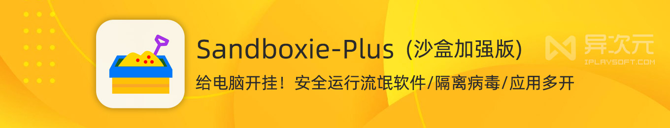 Sandboxie Plus 沙盒加强版 - 给系统“开挂”！应用多开 / 隔离病毒 / 安全运行流氓软件 - 异次元软件下载