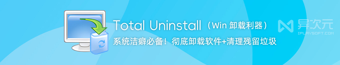 Total Uninstall - 彻底卸载软件并清理残留垃圾的专业工具！让系统保持干净 - 异次元软件下载