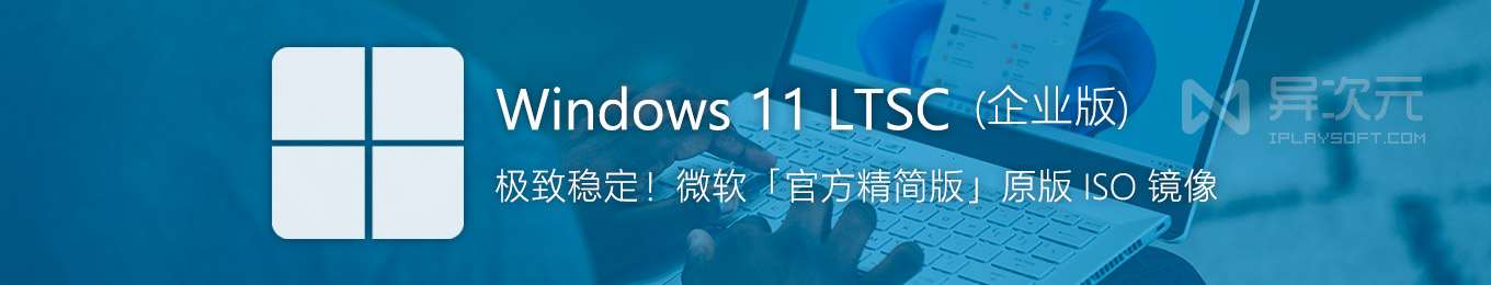 Win11 LTSC 2024 企业精简版 ISO 官方中文原版镜像下载 - 纯净稳定/适合低配置/虚拟机 - 异次元软件世界