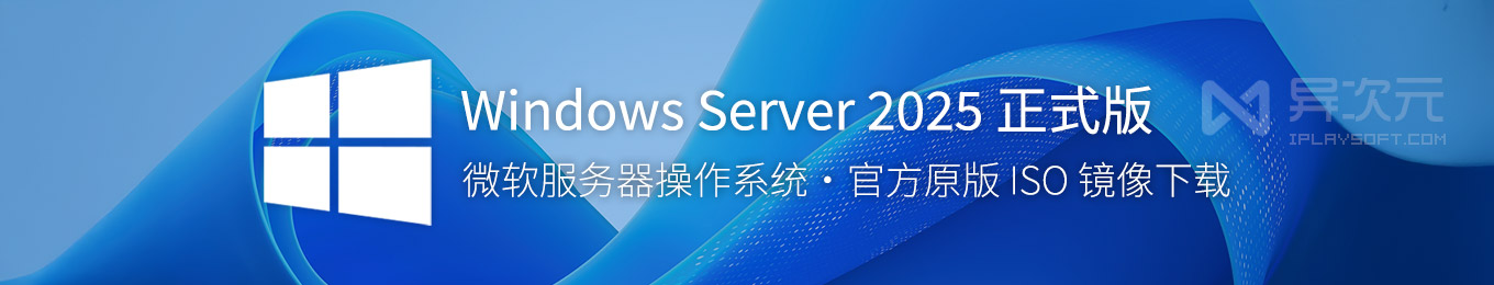 微软 Windows Server 2025 LTSC 最新正式版官方 ISO 镜像下载 - 服务器系统 MSDN 原版 - 异次元软件世界