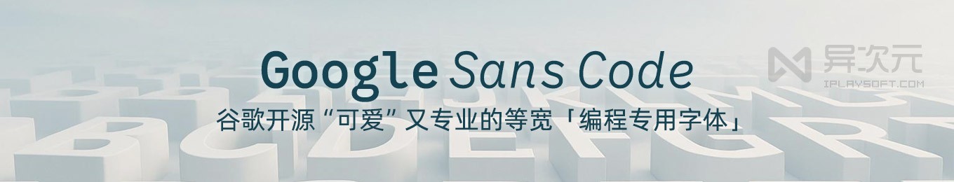 Google Sans Code - 谷歌开源等宽编程专用字体 (代码有格调 / 显示清晰 / 减少疲劳) - 异次元软件下载
