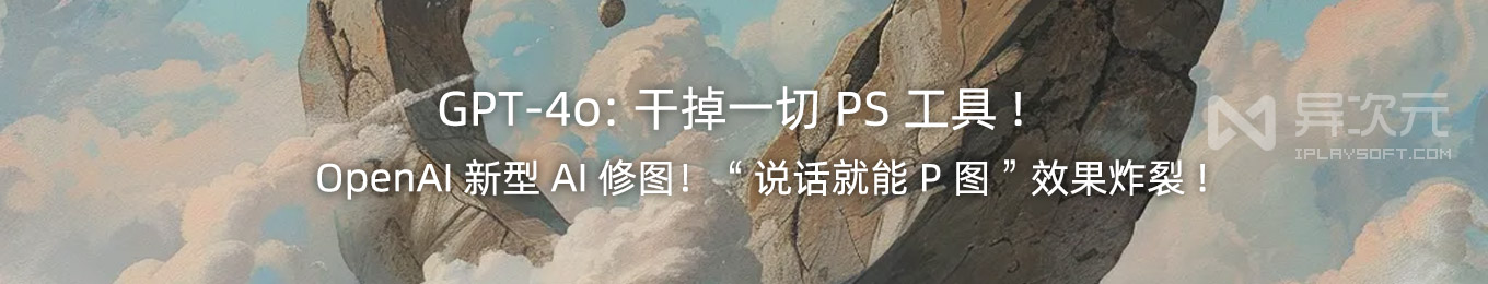 干掉一切 PS 工具！GPT-4o 免费 AI 图片生成功能 “说话就能P图”，效果炸裂！ - 异次元软件下载